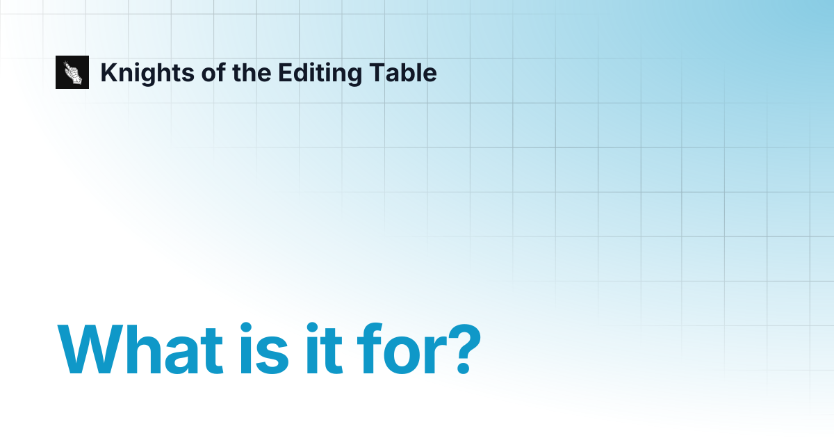 What is it for? | Knights of the Editing Table